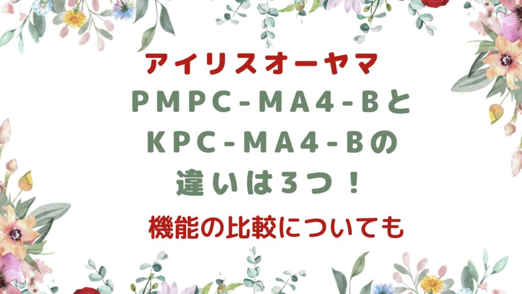 PMPC-MA4-BとKPC-MA4-Bの違いは3つ！機能の比較についても | 楽しい家電生活